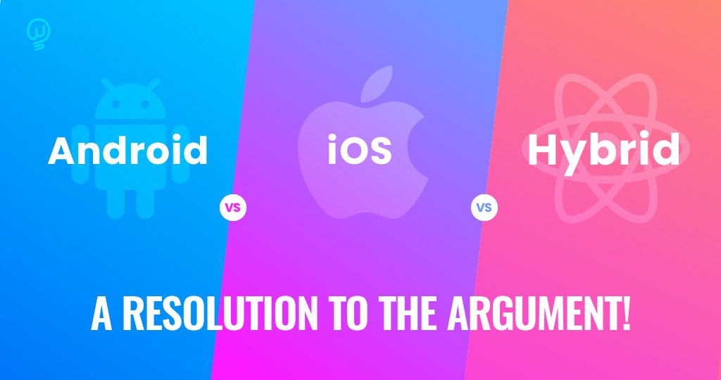 Android Vs iOS Vs Hybrid: A resolution to the argument!